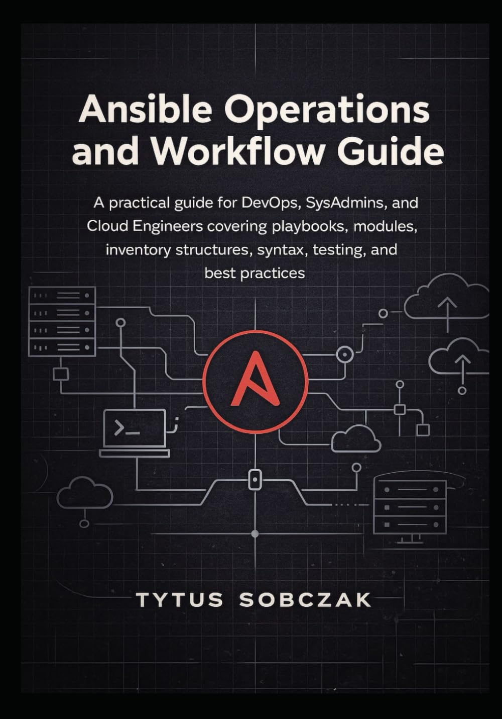 Ansible Operations and Workflow Guide: A practical guide for DevOps, SysAdmins, and Cloud ...