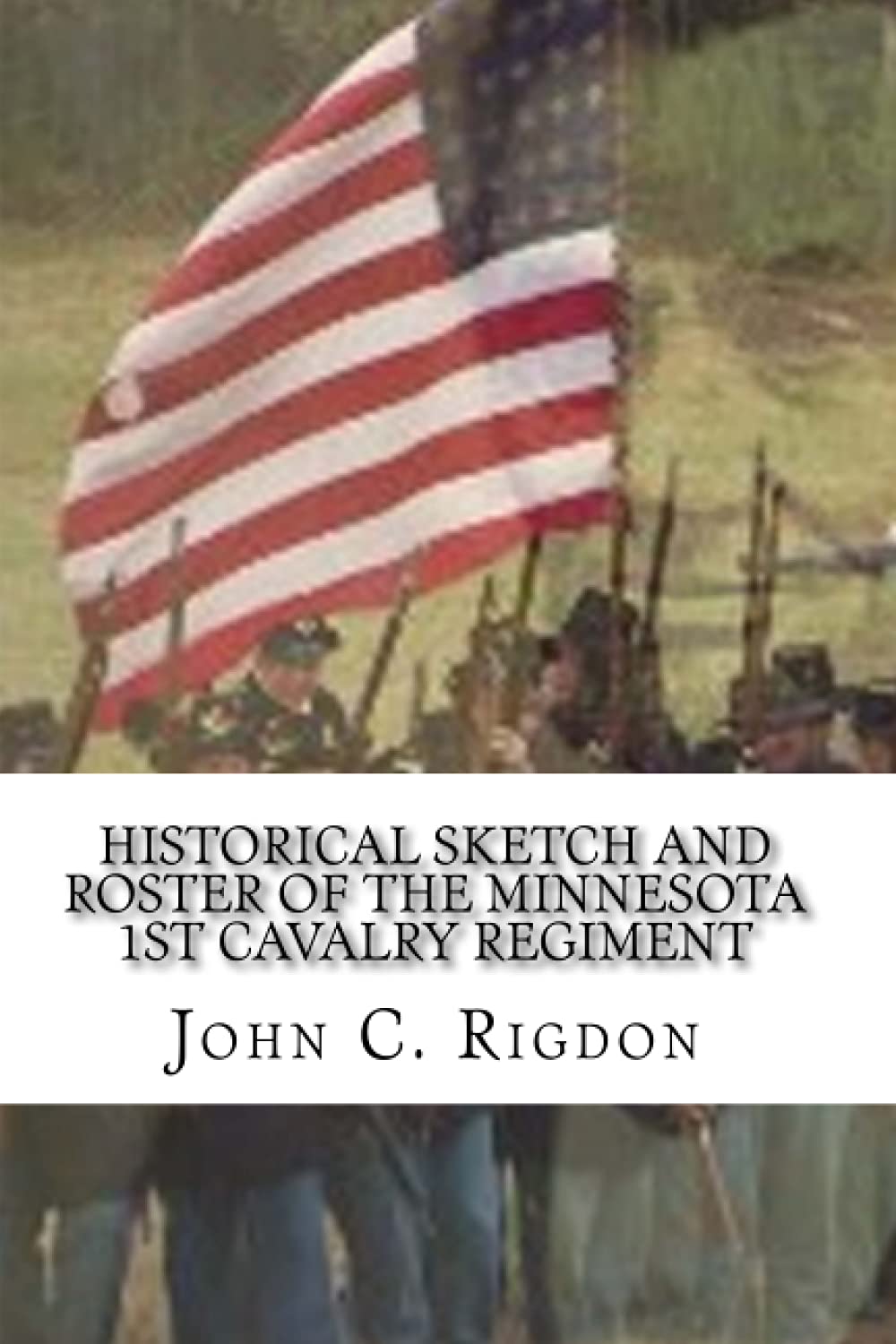 Historical Sketch and Roster of the Minnesota 1st Cavalry Regiment ...