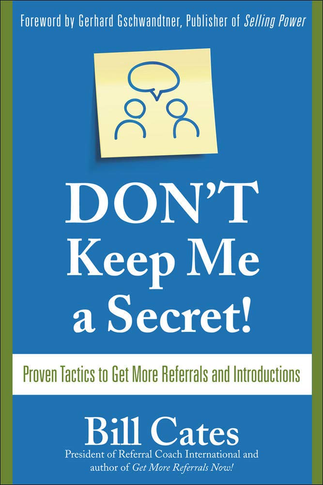 Don't Keep Me a Secret : Proven Tactics to Get Referrals and ...