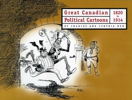 Great Canadian political cartoons, 1820 to 1914: Hou, Charles ...