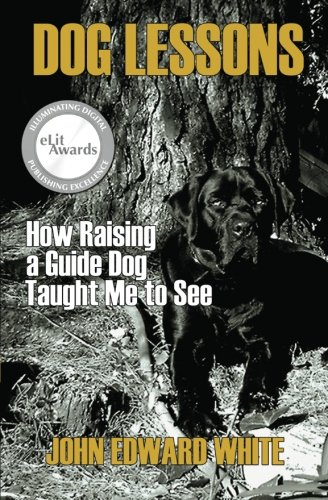 DOG LESSONS How Raising a Guide Dog Taught Me to See: White, John ...