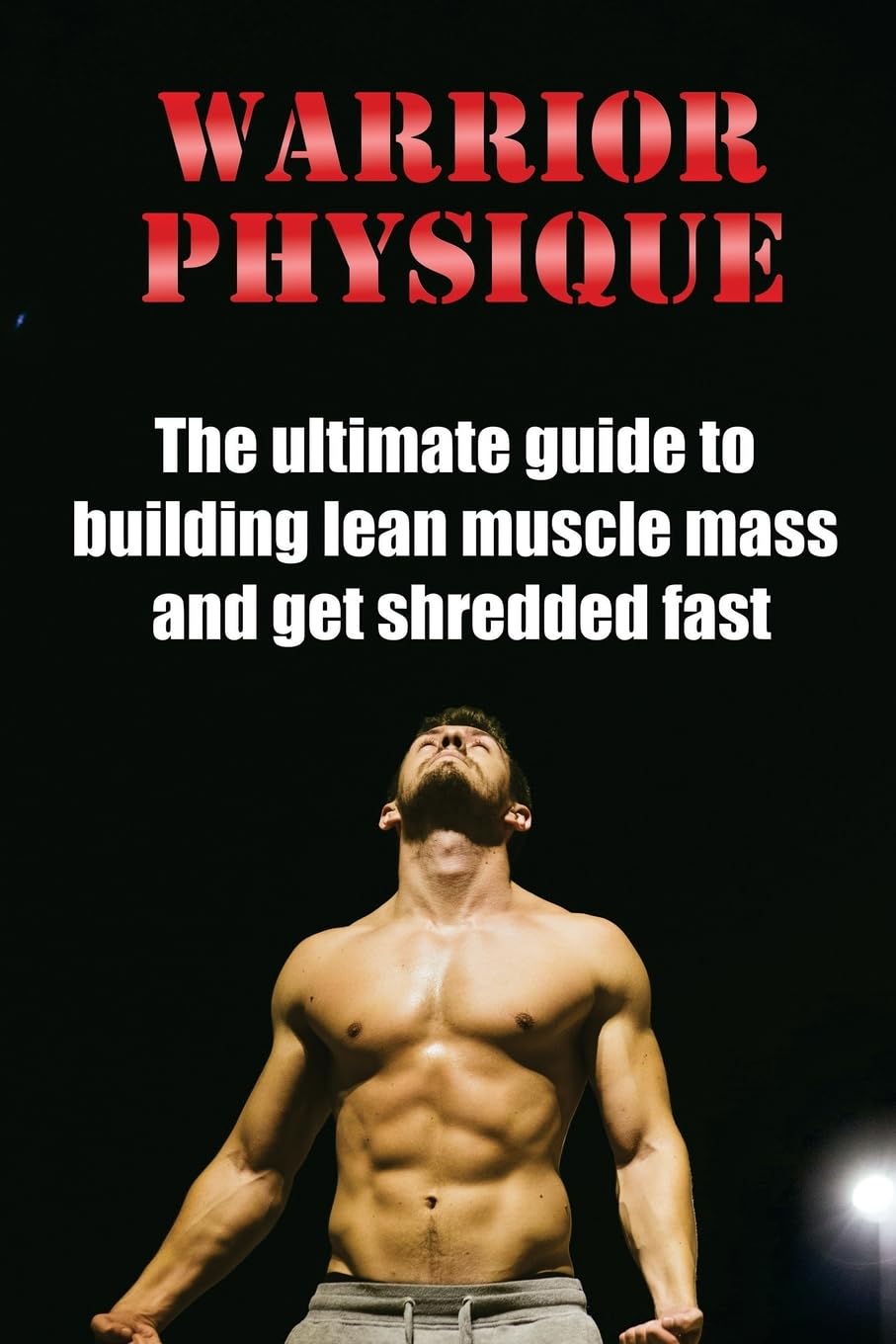Warrior Physique: The ultimate guide to building lean muscle mass and ...