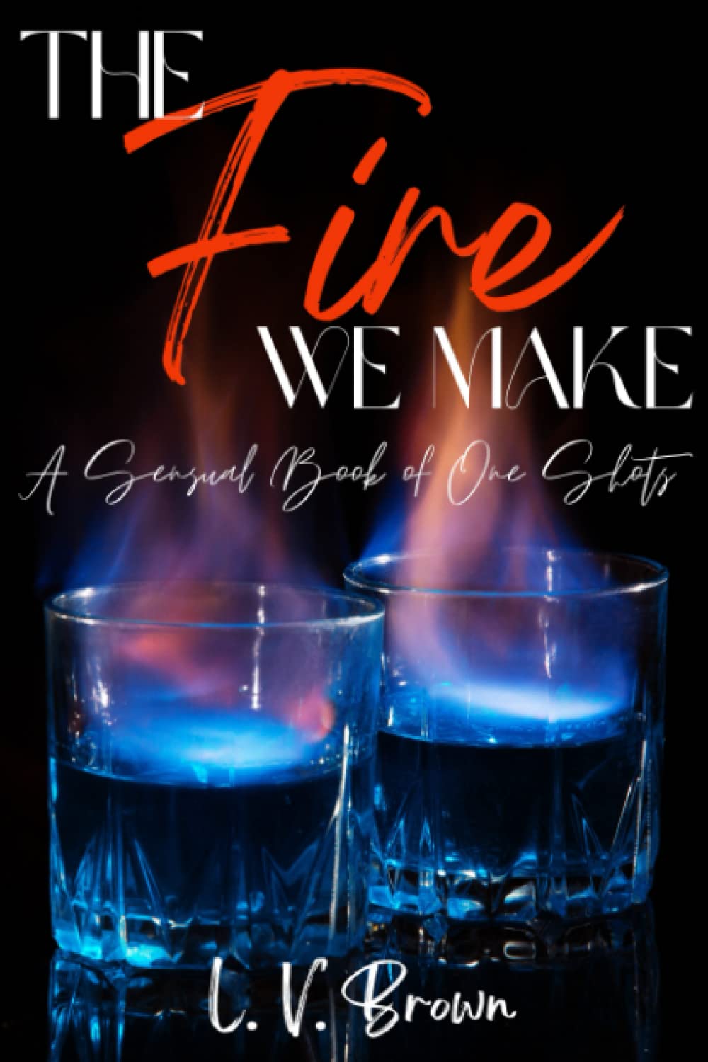 The Fire We Make: A Sensual Book of One Shots: Brown, L.V ...
