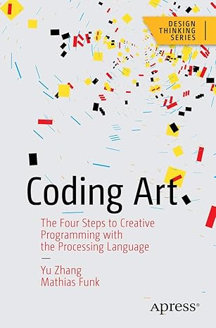 Coding Art: The Four Steps to Creative Programming with the Processing Language (Design Thinking ...