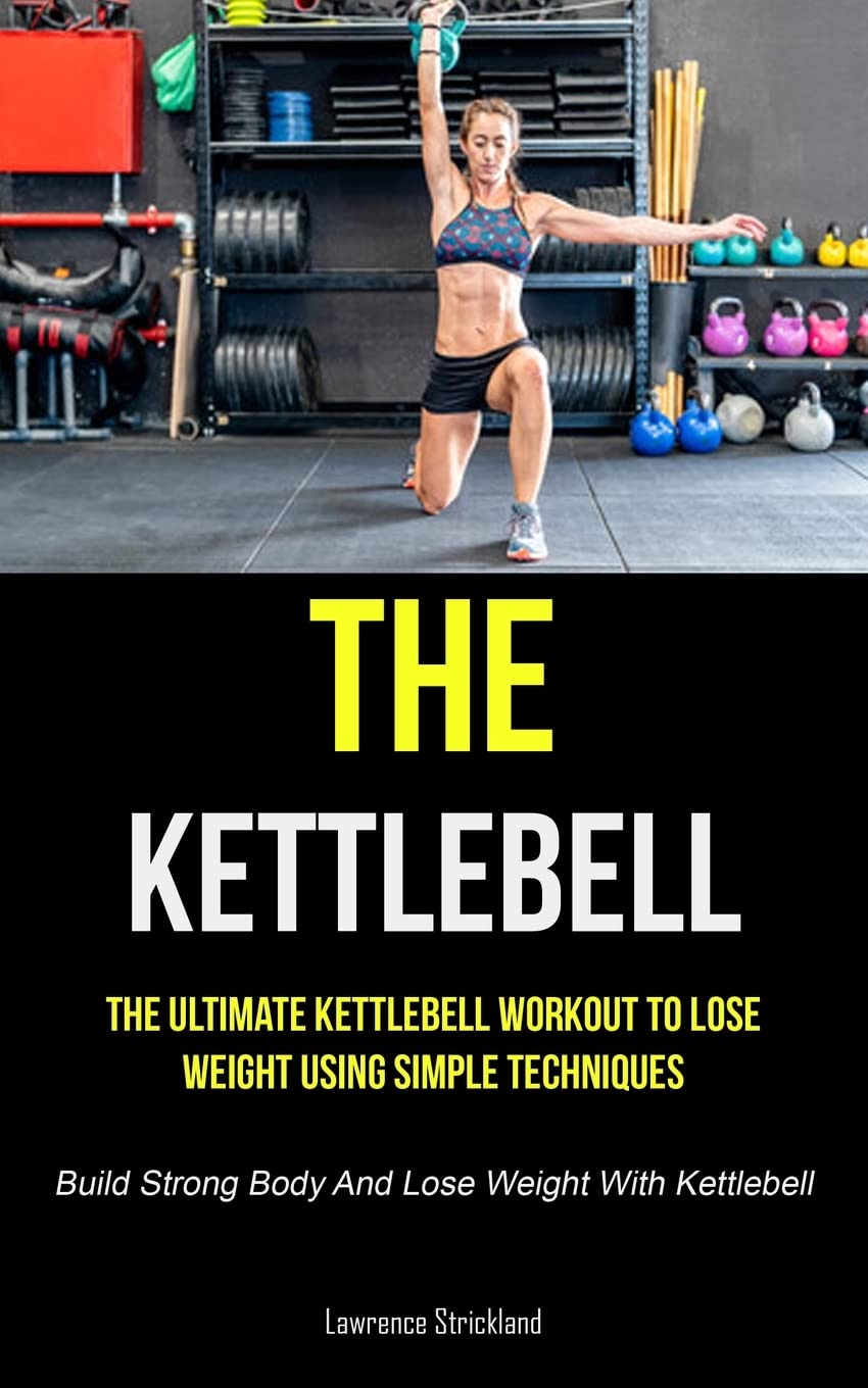 The Kettlebell: The Ultimate Kettlebell Workout To Lose Weight Using ...