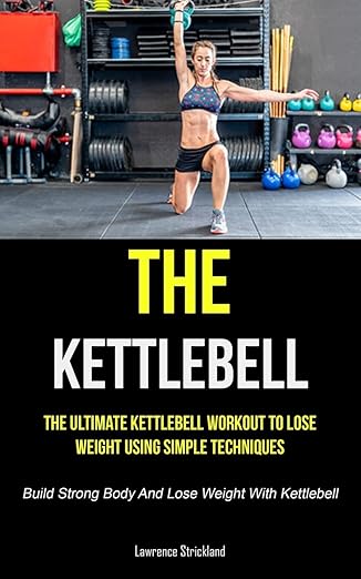 The Kettlebell: The Ultimate Kettlebell Workout To Lose Weight Using ...