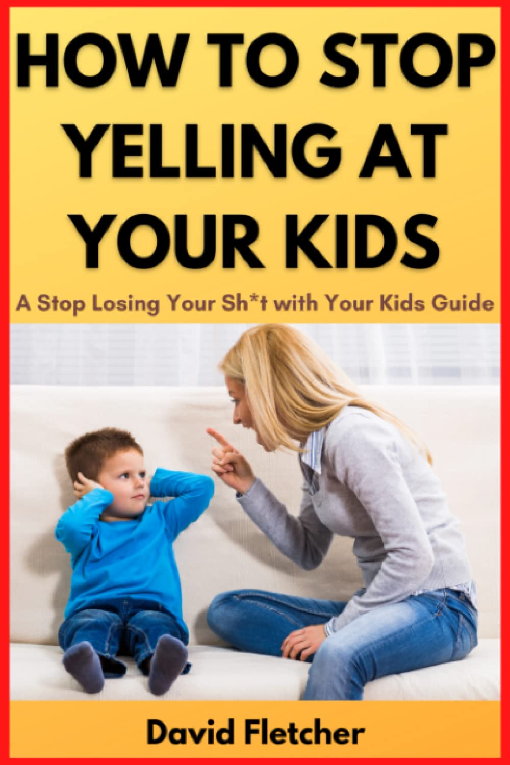 How to Stop Yelling at Your Kids - A Stop Losing Your Sh*t with Your ...