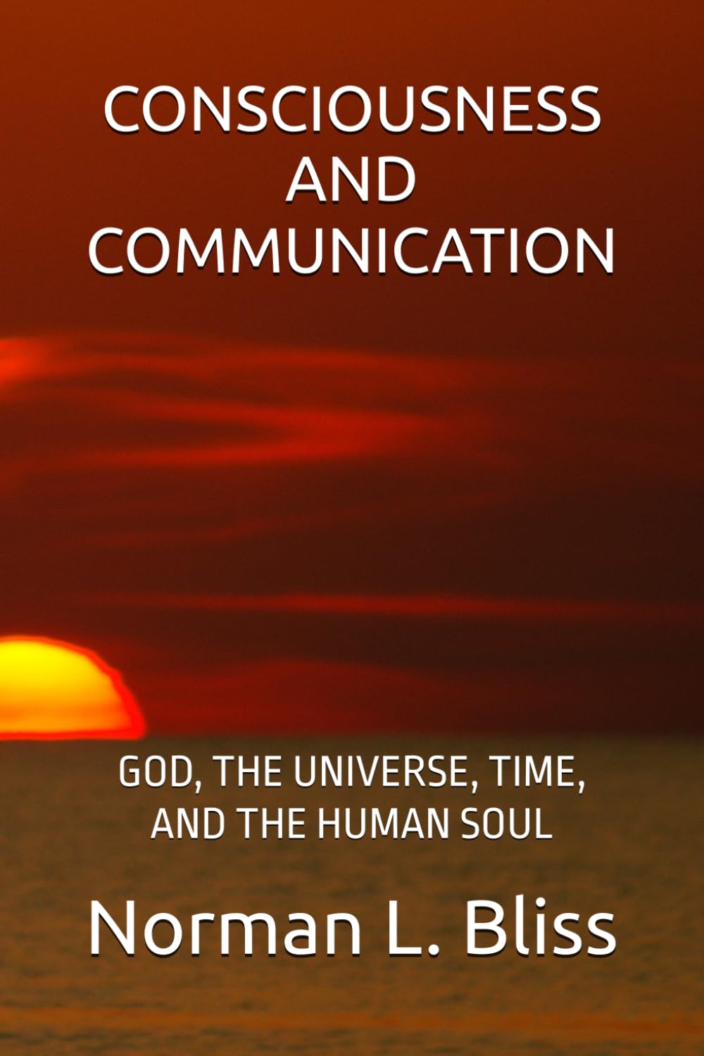 CONSCIOUSNESS AND COMMUNICATION: GOD, THE UNIVERSE, TIME, AND THE HUMAN ...