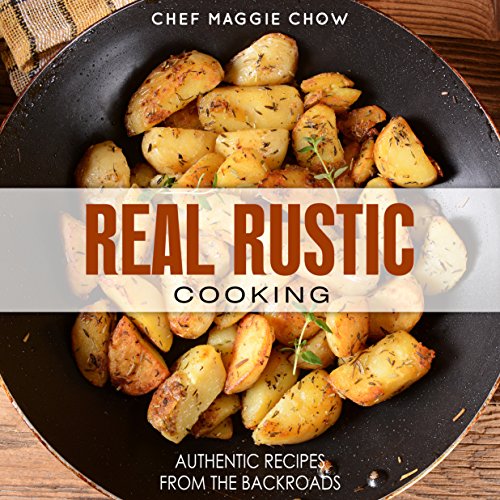 Real Rustic Cooking: Authentic Recipes From the Backroads (Rustic ...