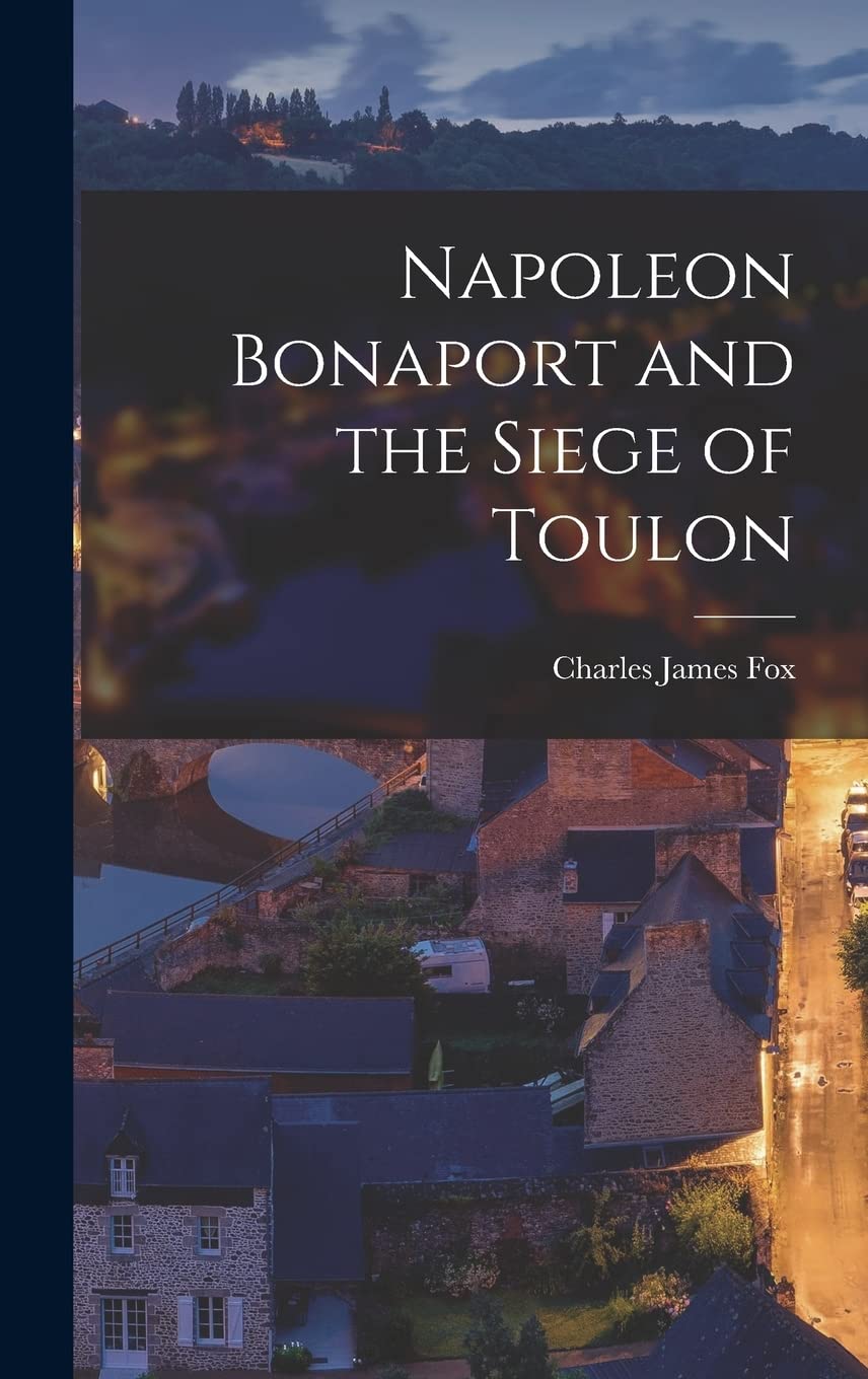 Napoleon Bonaport and the Siege of Toulon: Fox, Charles James ...