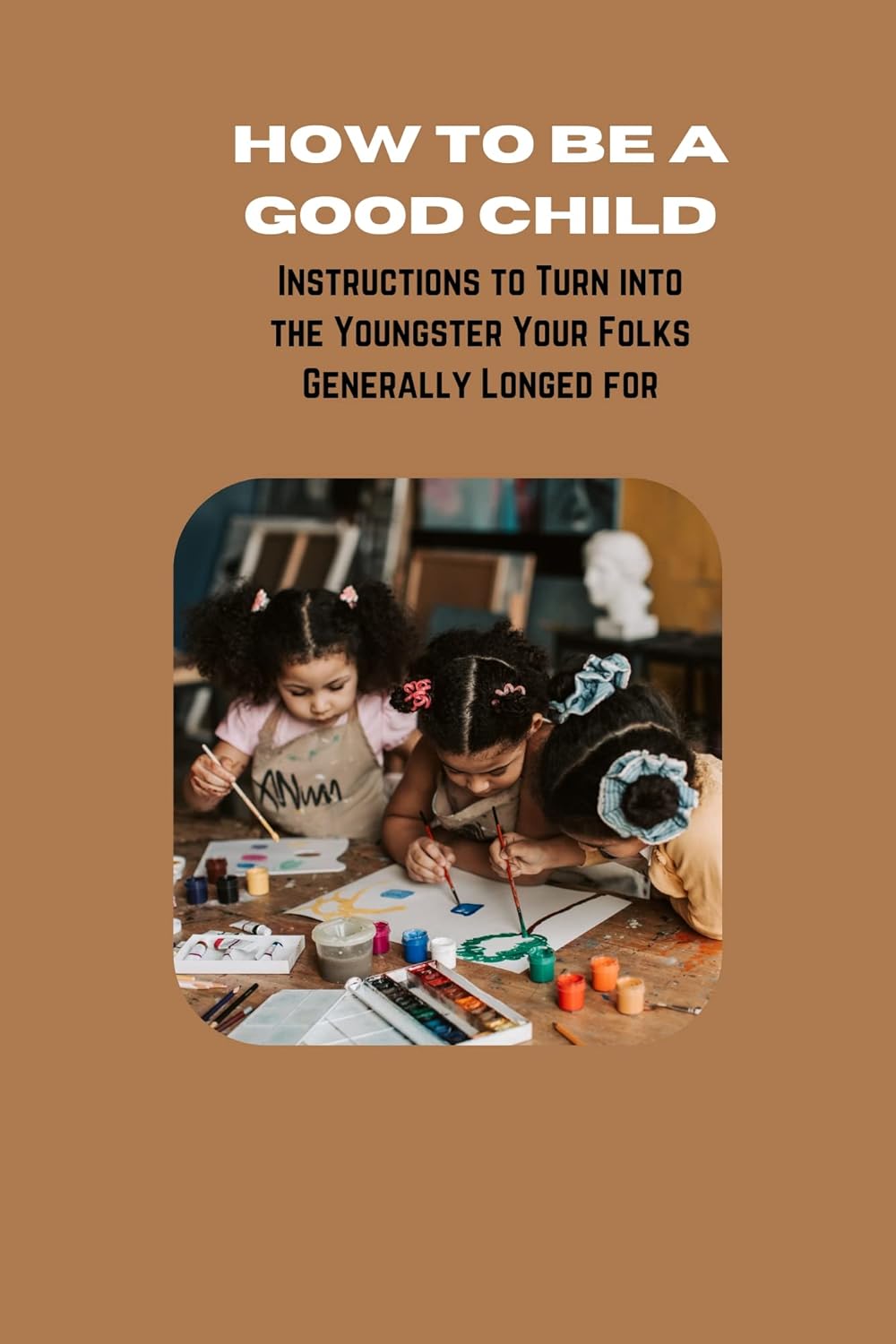 How to be a good child: Instructions to Turn into the Youngster Your ...