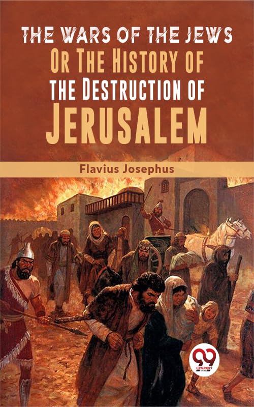 The Wars Of The Jews; Or, The History Of The Destruction Of Jerusalem ...