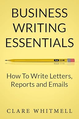 Business Writing Essentials: How To Write Letters, Reports and Emails ...