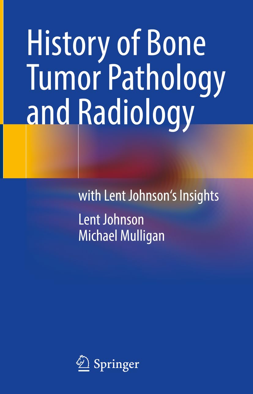 History of Bone Tumor Pathology and Radiology: with Lent Johnson's ...