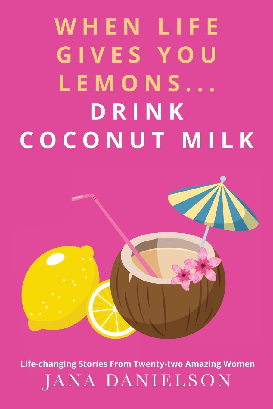 When Life Gives You Lemons... Drink Coconut Milk: Life-Changing Stories ...