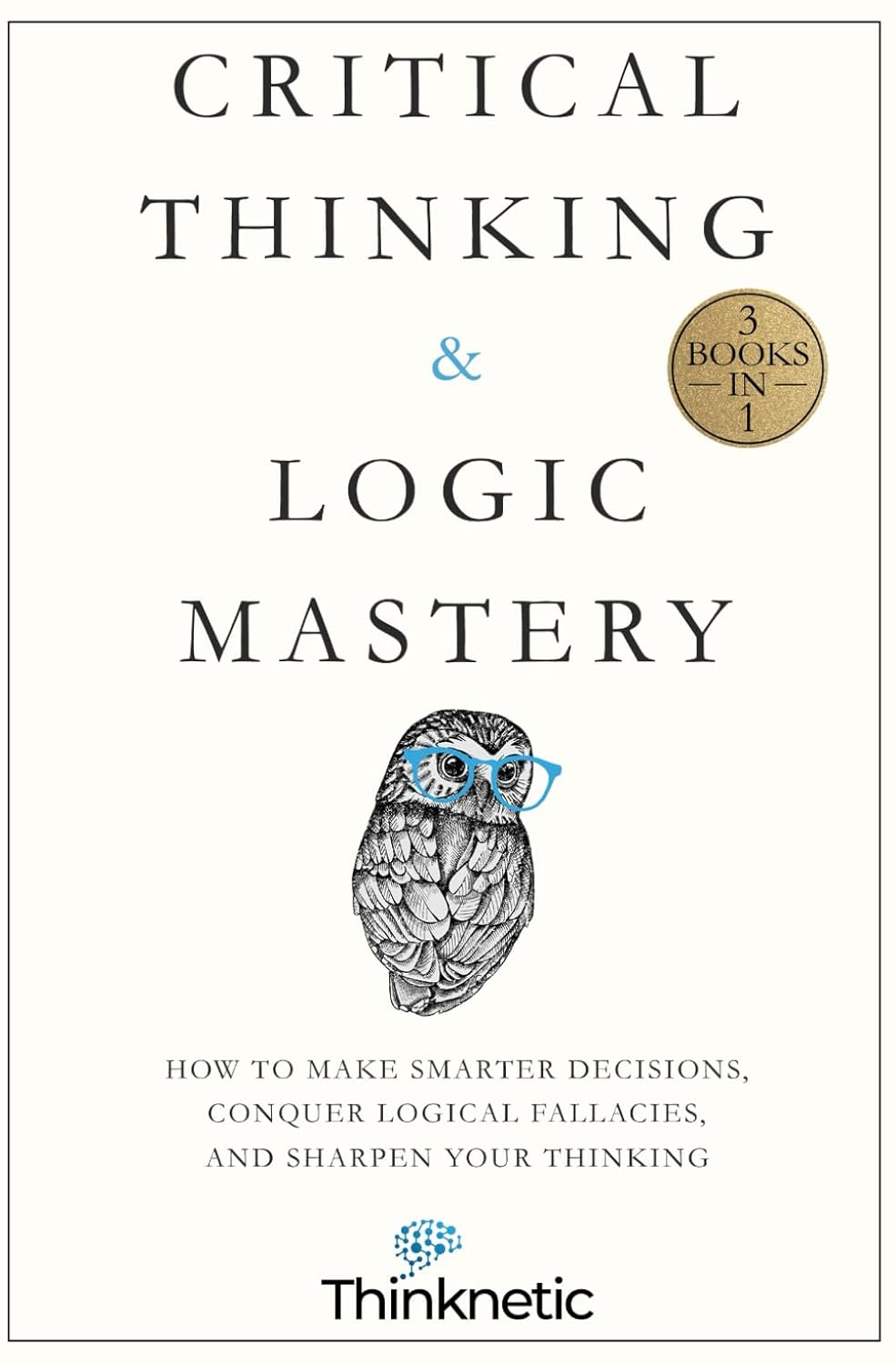 Critical Thinking & Logic Mastery - 3 Books In 1: How To Make Smarter ...