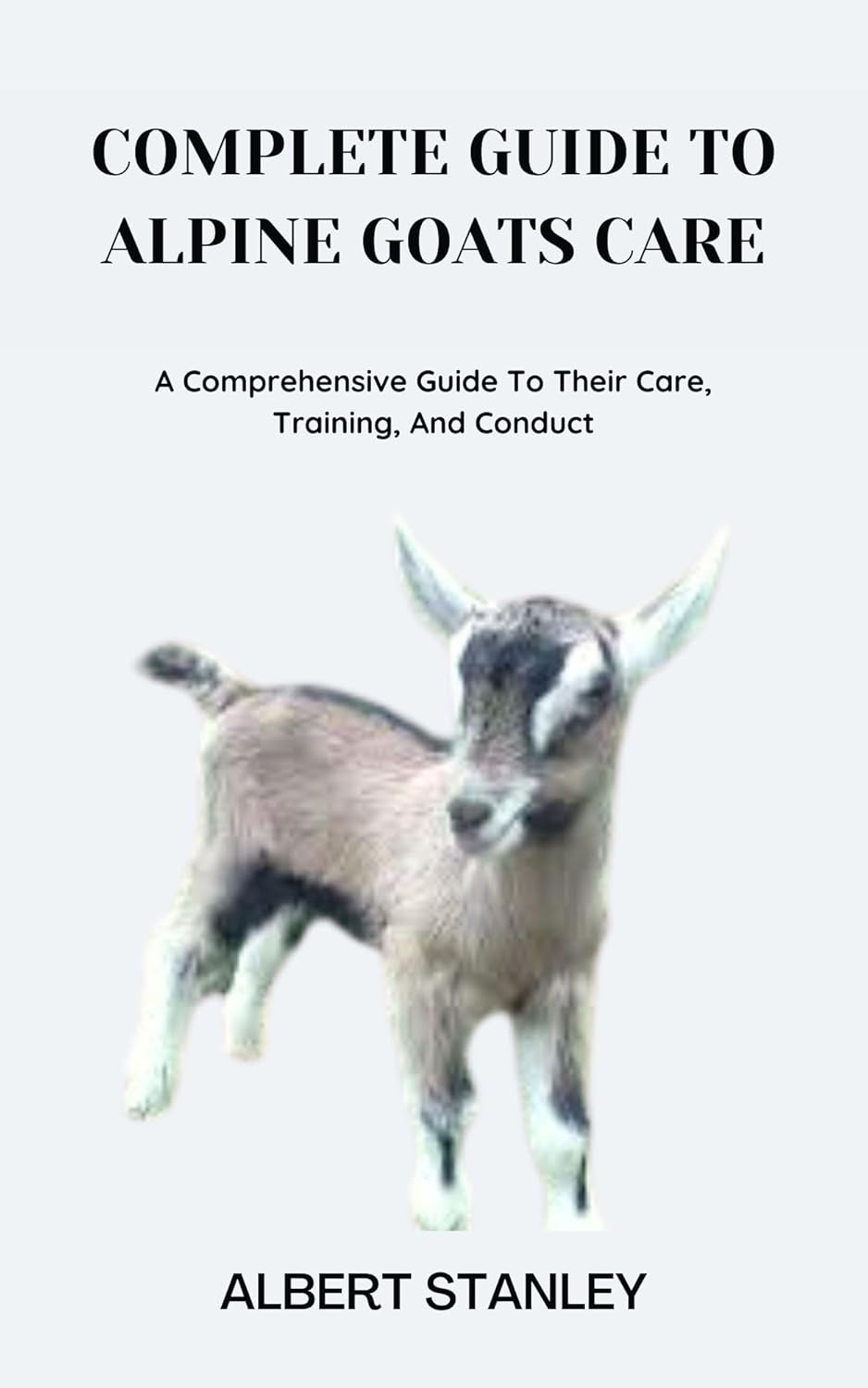 COMPLETE GUIDE TO ALPINE GOATS CARE: A Comprehensive Guide To Their ...