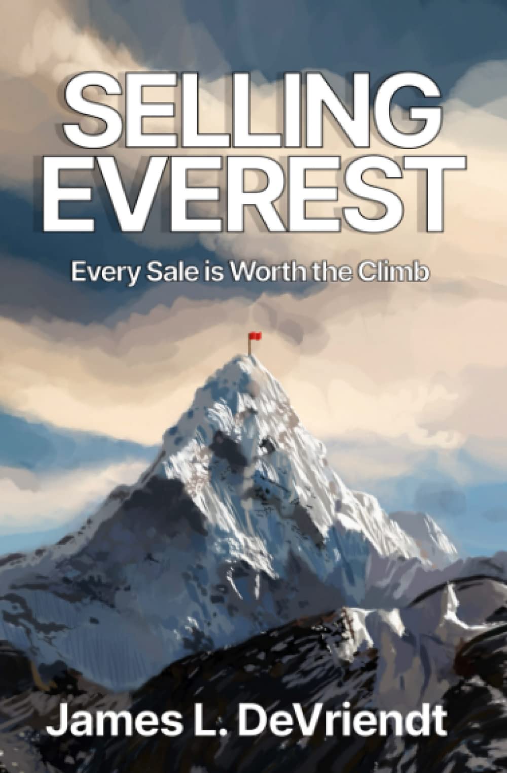 Selling Everest: Every sale is worth the climb!: L. DeVriendt, James ...