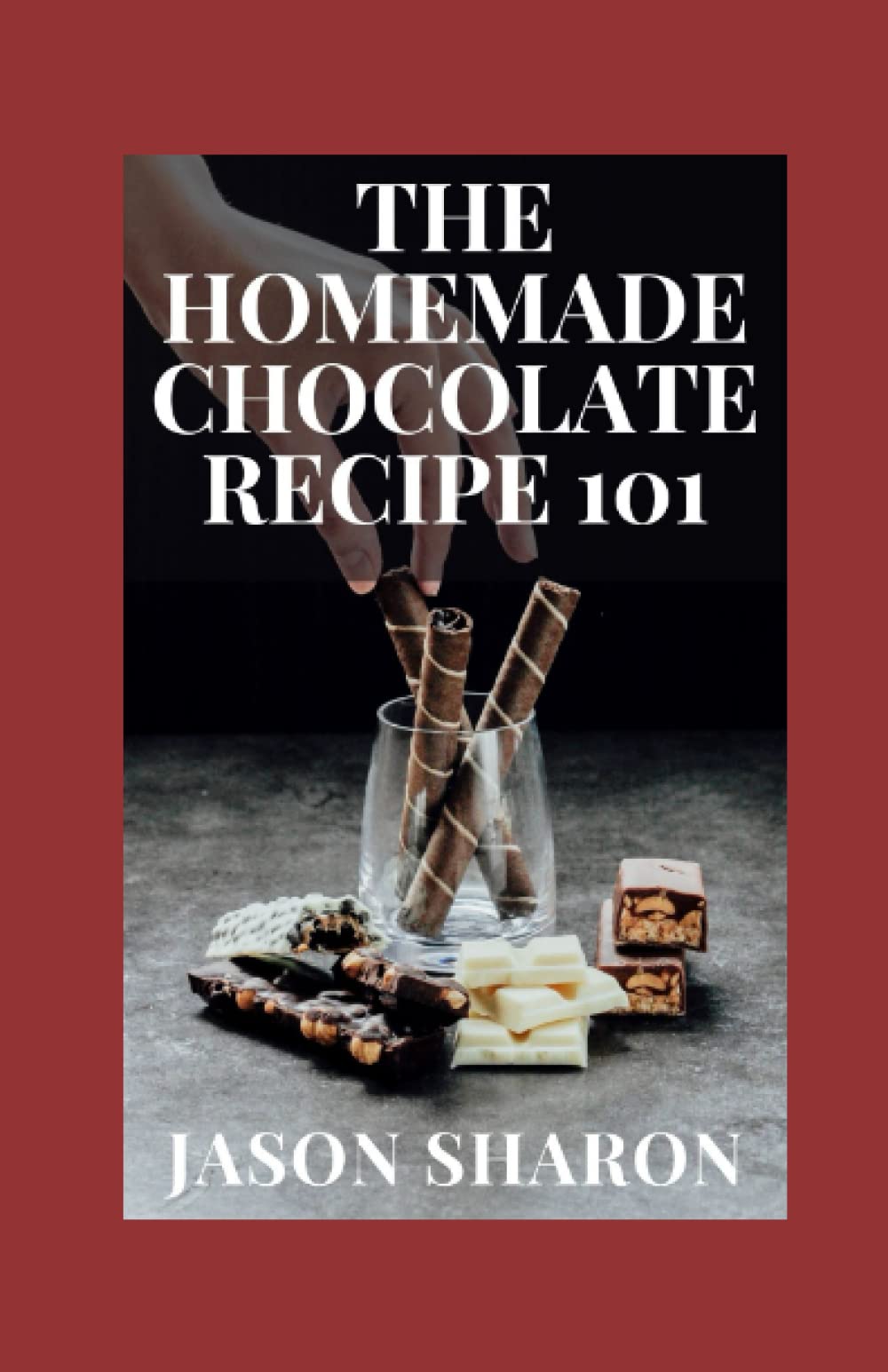 The Homemade Chocolate Recipe 101 The Complete Guide To Fabulous ...
