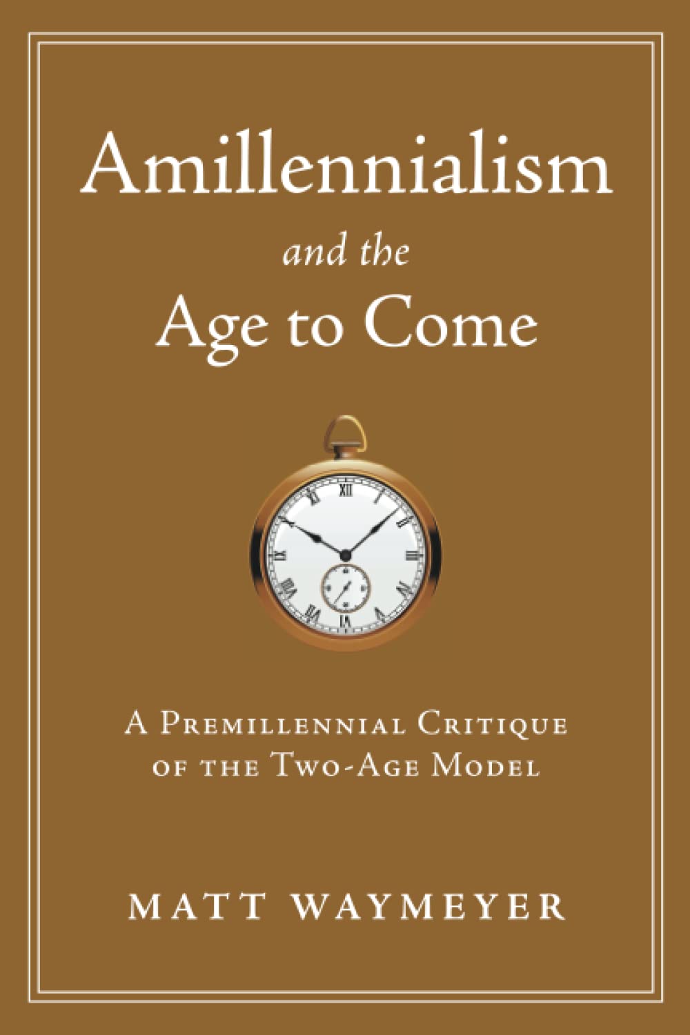 Amillennialism and the Age to Come: A Premillennial Critique of the Two ...