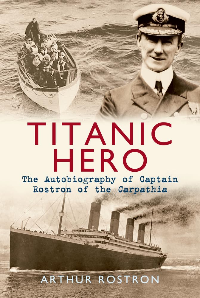 Titanic Hero: The Autobiography of Captain Rostron of the Carpathia ...