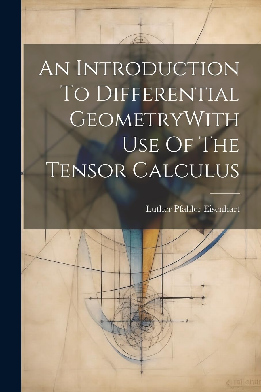 An Introduction To Differential GeometryWith Use Of The Tensor Calculus: Eisenhart, Luther ...