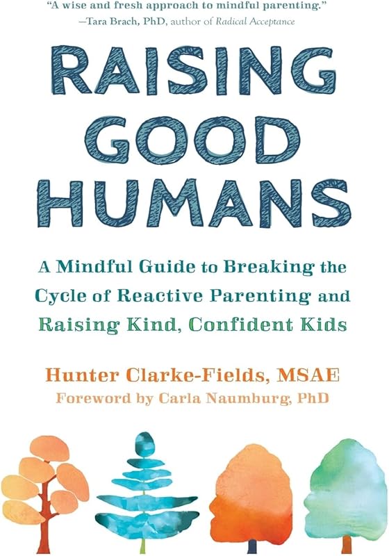 Raising Good Humans: A Mindful Guide to Breaking the Cycle of Reactive ...