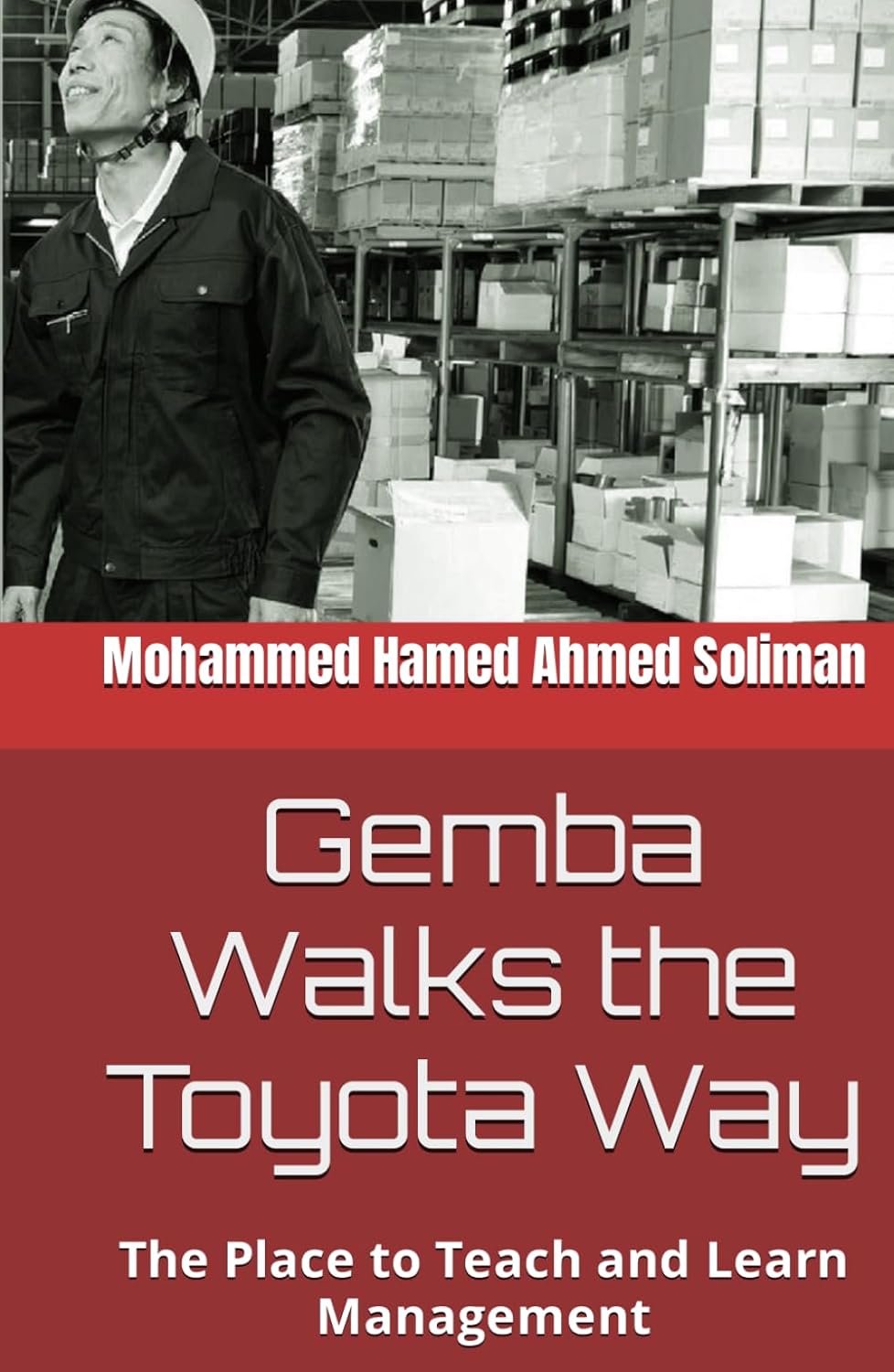 Gemba Walks the Toyota Way: The Place to Teach and Learn Management : Soliman, Mohammed Hamed ...