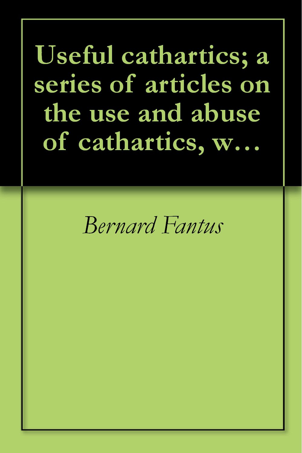 Useful cathartics; a series of articles on the use and abuse of ...