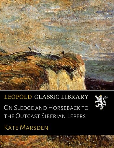 On Sledge and Horseback to the Outcast Siberian Lepers: Marsden, Kate ...
