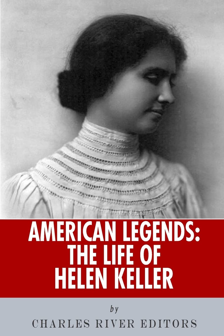 American Legends: The Life of Helen Keller: Charles River Editors ...