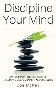 Discipline Your Mind: Control Your Thoughts, Boost Willpower, Develop ...