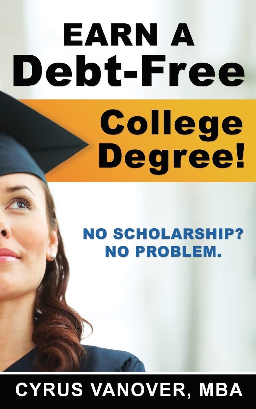 Earn A Debt-Free College Degree!: No Scholarship? No Problem.: Vanover ...