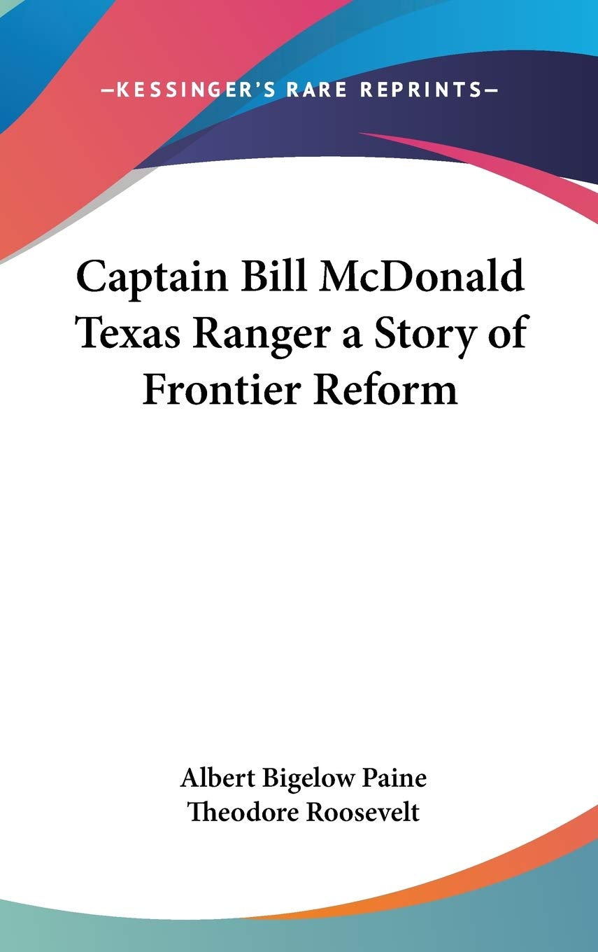 Captain Bill McDonald Texas Ranger a Story of Frontier Reform: Paine ...