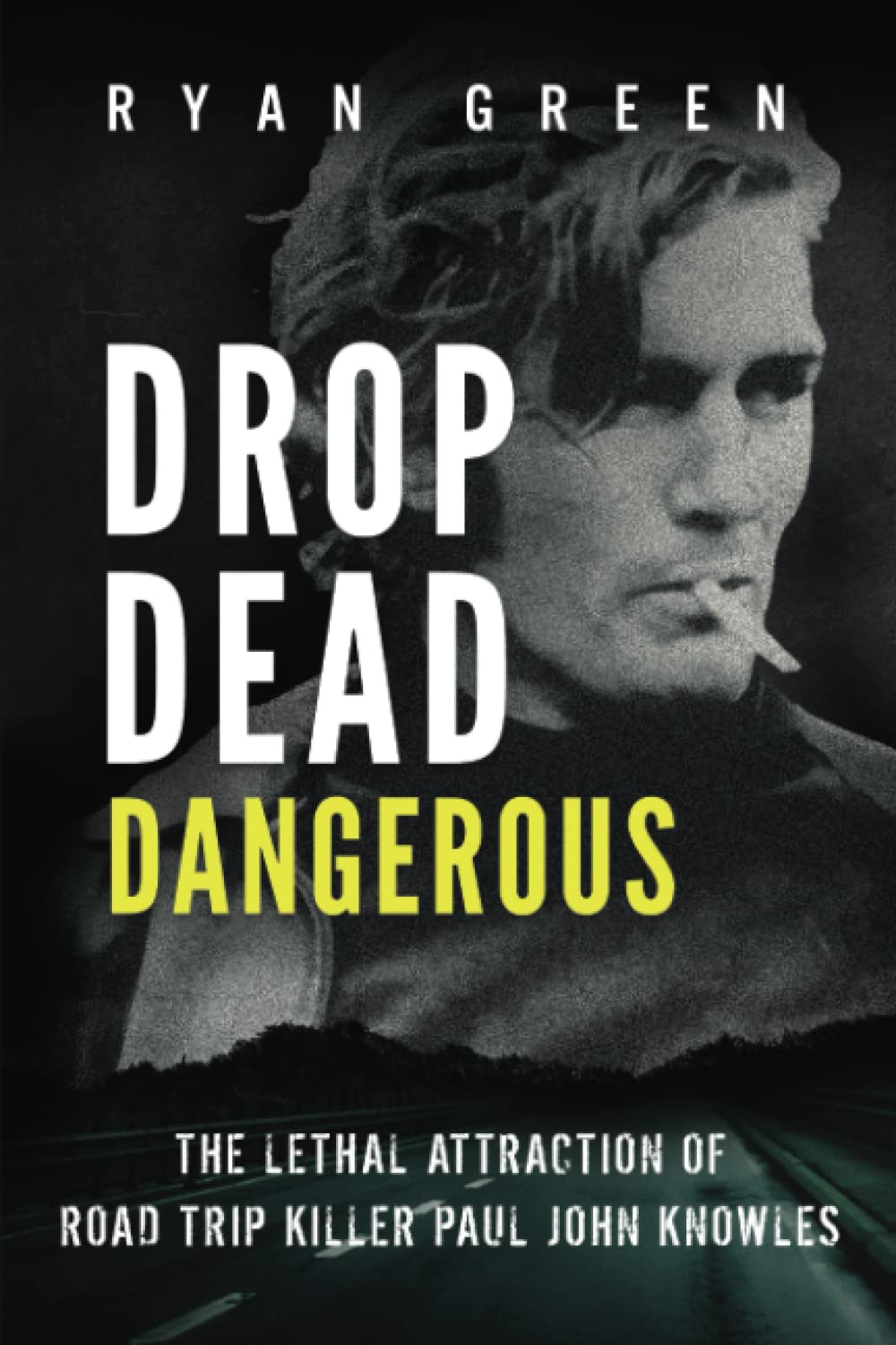 Drop Dead Dangerous: The Lethal Attraction of Road Trip Killer, Paul ...
