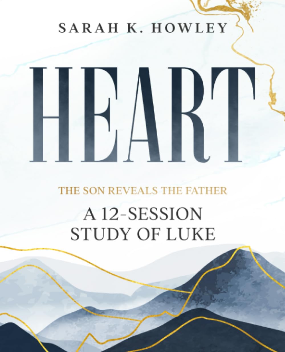 Heart: A 12-Session Study of Luke (The Son Reveals the Father): Howley ...