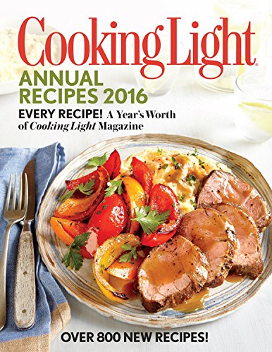 Cooking Light Annual Recipes 2016: Every Recipe! A Year's Worth of ...