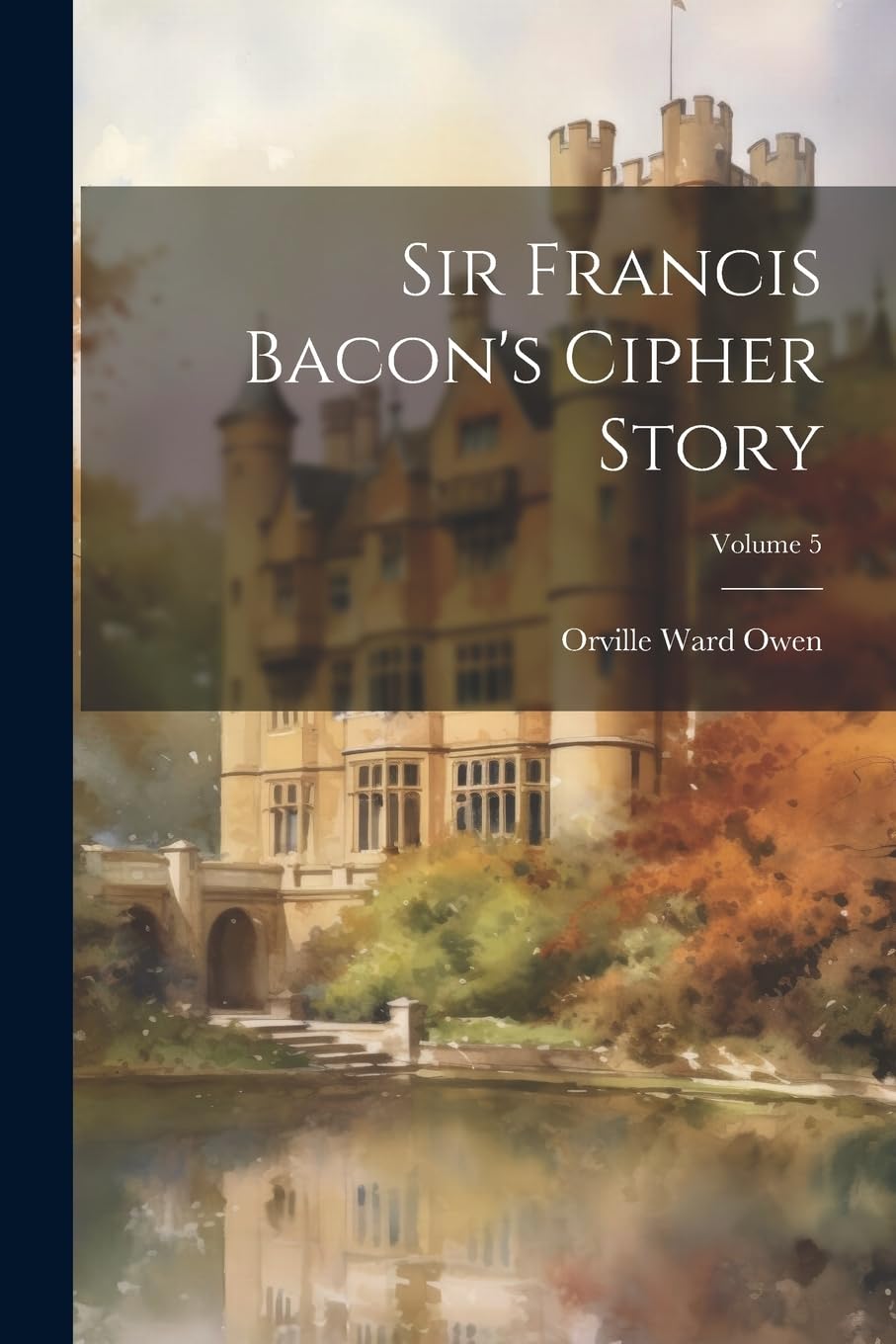 Sir Francis Bacon's Cipher Story; Volume 5: Amazon.co.uk: Owen, Orville ...