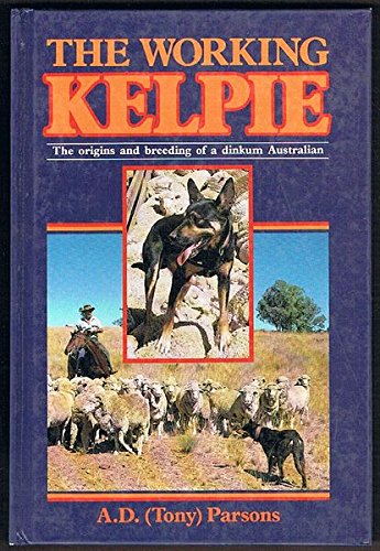 The Working Kelpie: The Origins and Breeding of a Dinkum Australian: A ...