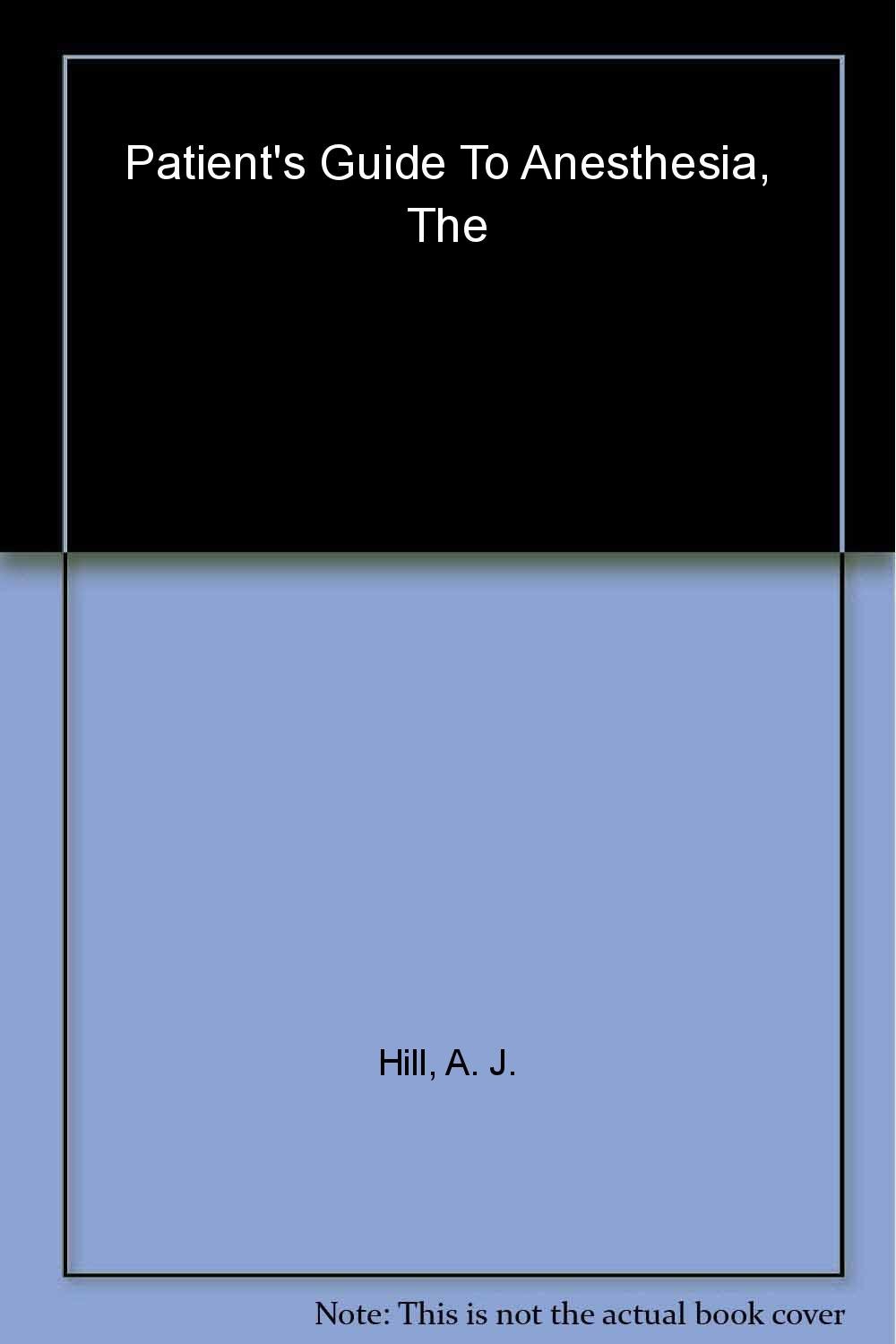 The Patient's Guide to Anesthesia: Making the Right Choices: Hill, A. J ...