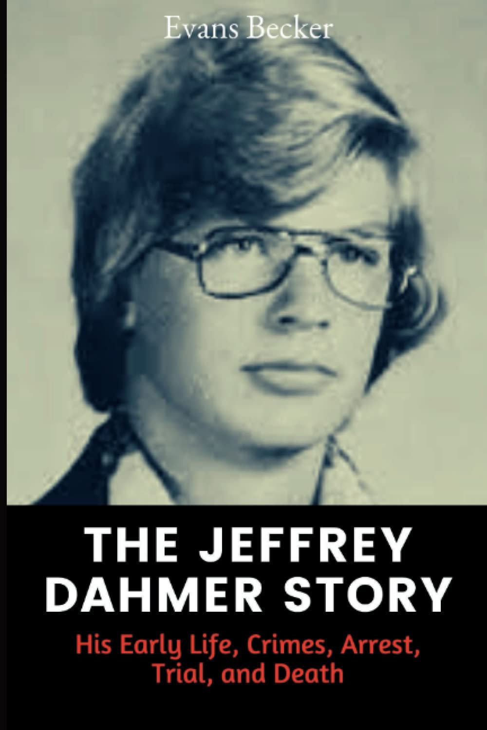 The Jeffrey Dahmer Story His Early Life Crimes Arrest Trial ...