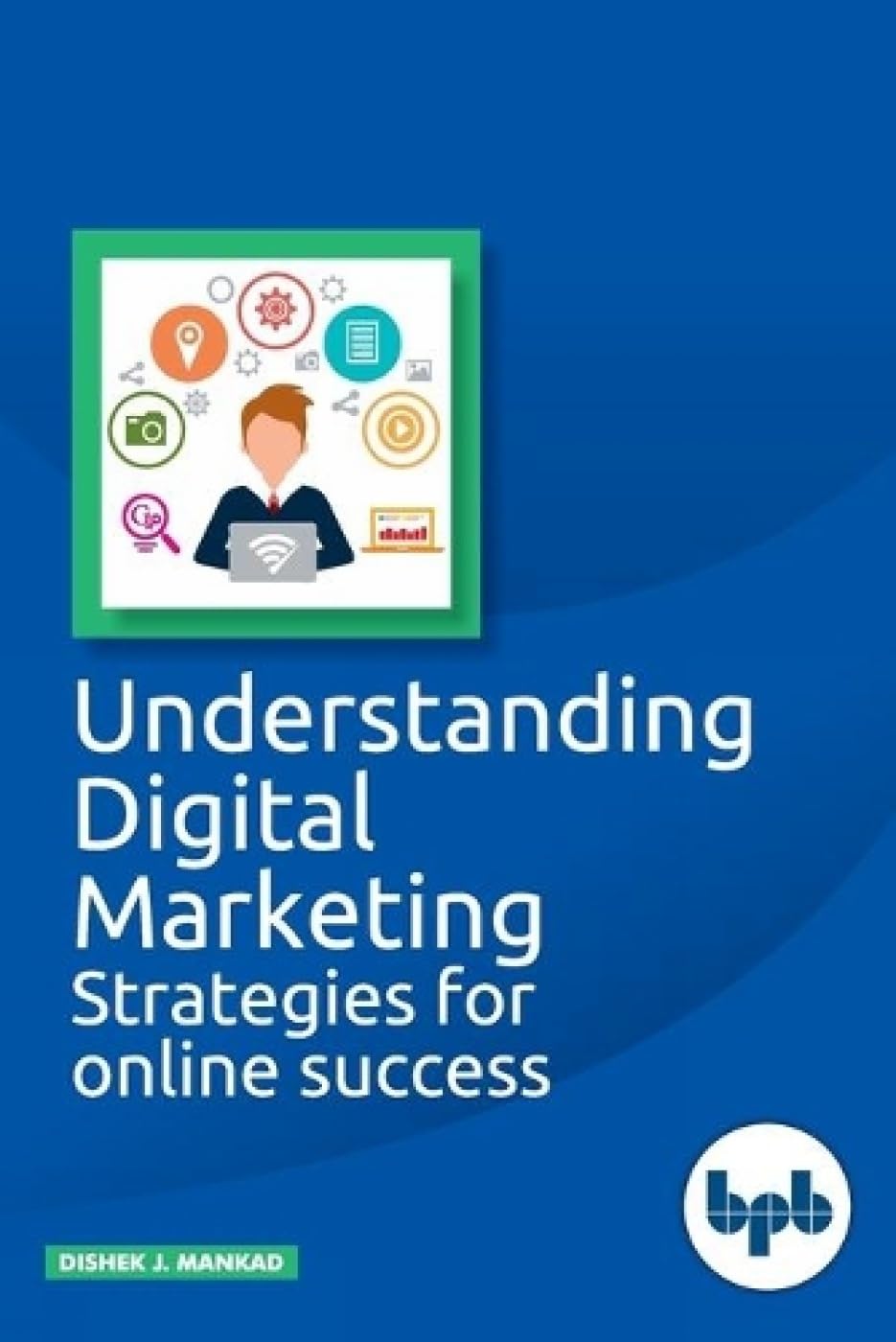 Understanding Digital Marketing: Strategies for online success: Mankad ...