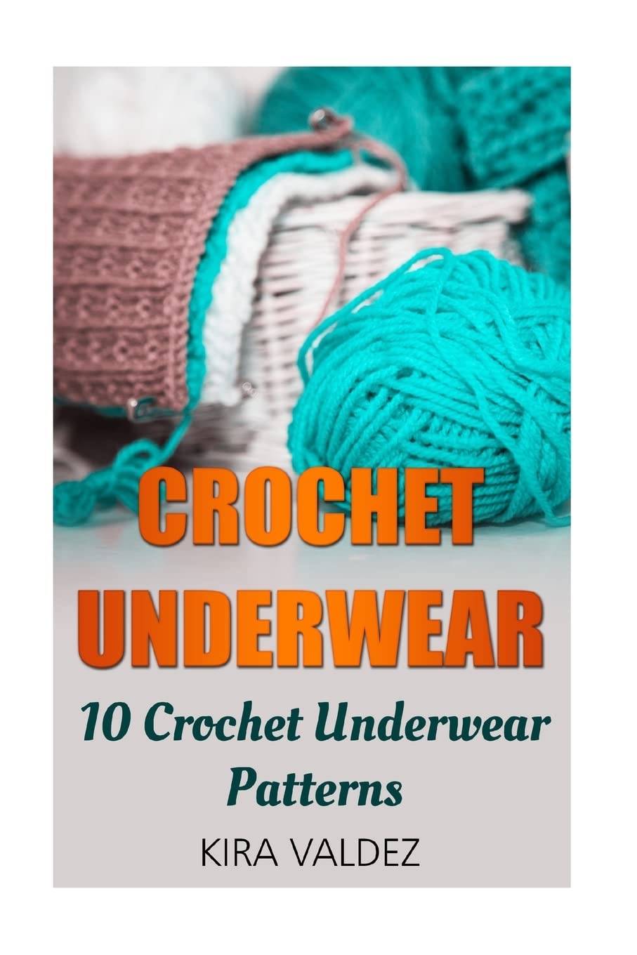 Crochet Underwear: 10 Crochet Underwear Patterns: Valdez, Kira ...