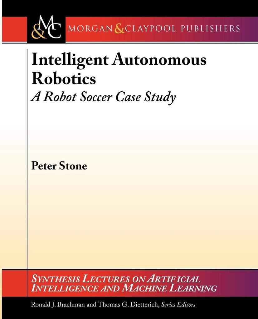 Intelligent Autonomous Robotics: A Robot Soccer Case Study (Synthesis Lectures on Artificial ...