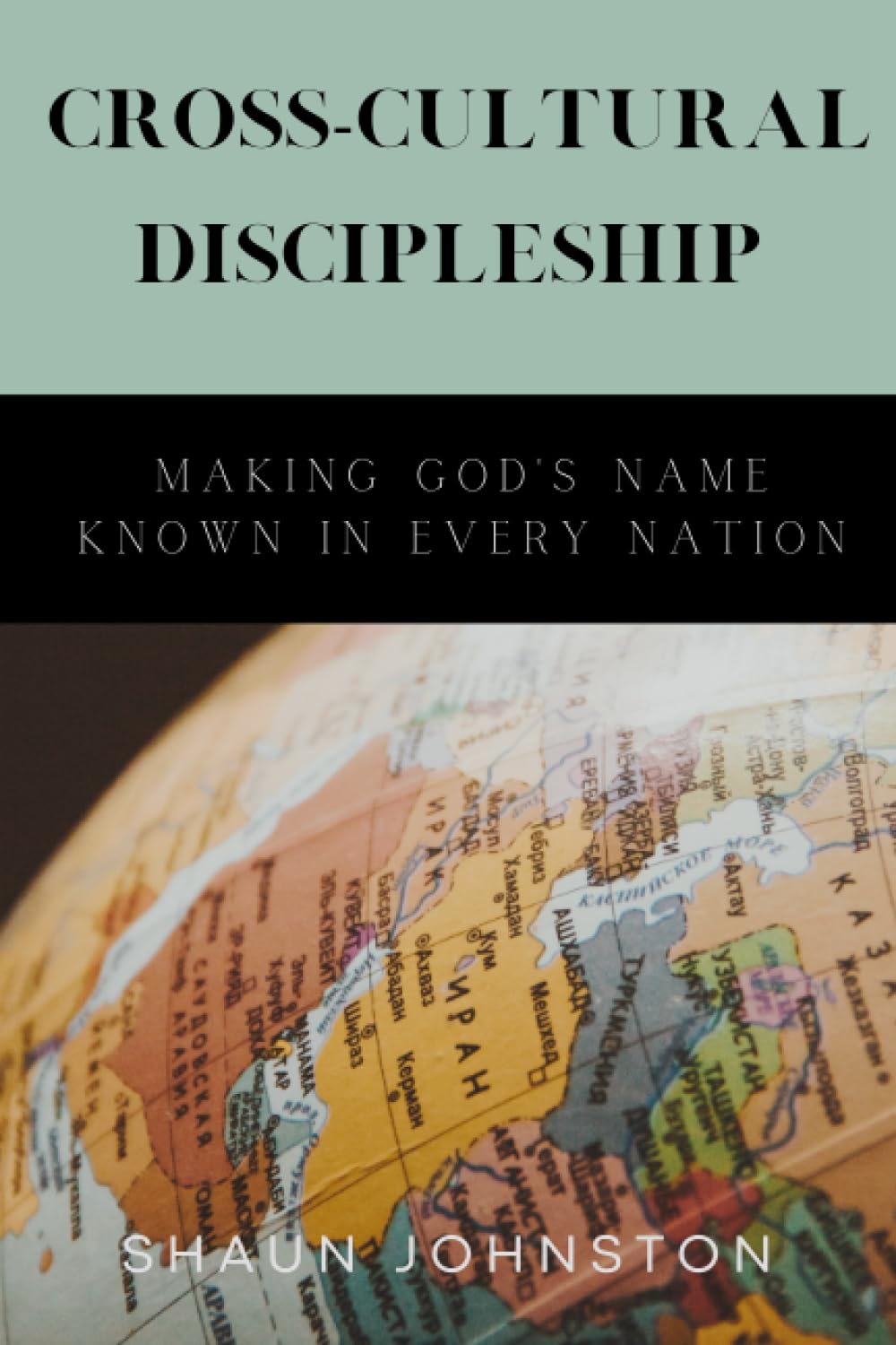 Cross-Cultural Discipleship: Making God's Name Known in Every Nation: Johnston, Shaun ...
