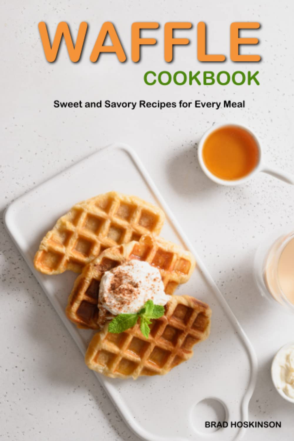 Waffle Cookbook: Sweet and Savory Recipes for Every Meal: Hoskinson ...