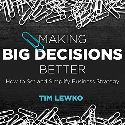 Making Big Decisions Better: How to Set and Simplify Business Strategy ...