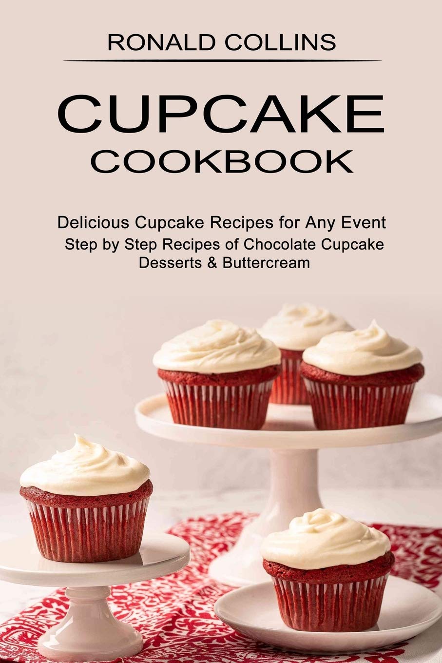 Cupcake Cookbook: Step by Step Recipes of Chocolate Cupcake Desserts ...