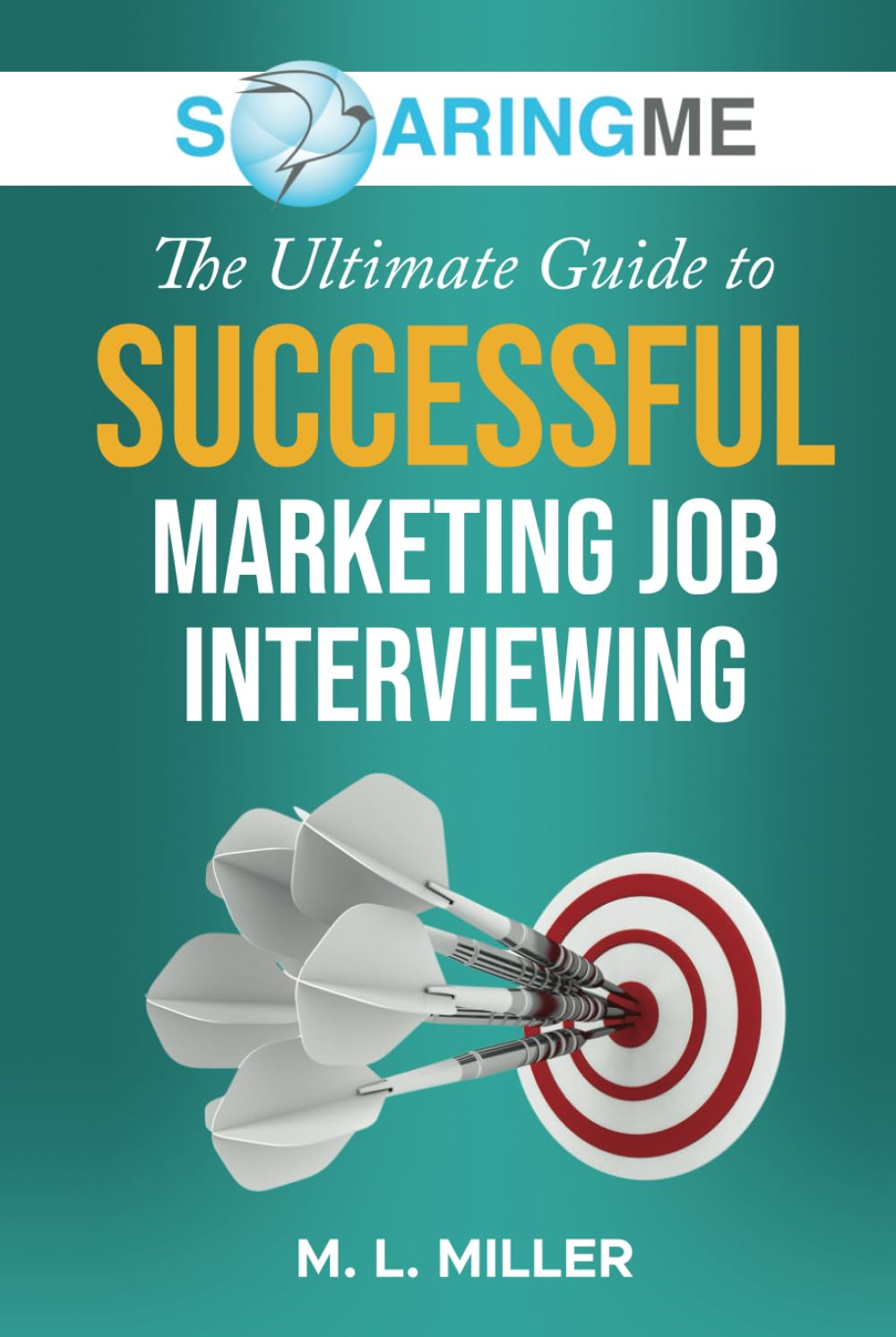 SoaringME The Ultimate Guide to Successful Marketing Job Interviewing: Miller, M. L ...