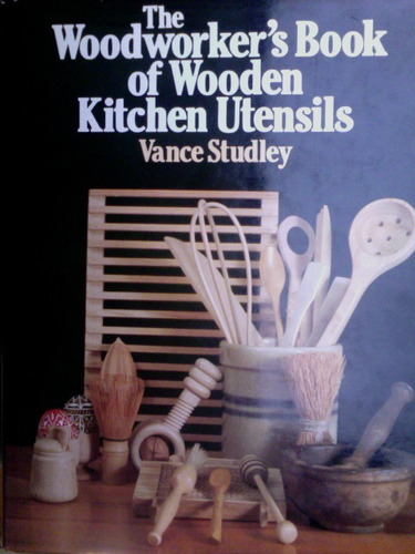 The Woodworker's Book of Wooden Kitchen Utensils: Studley, Vance ...